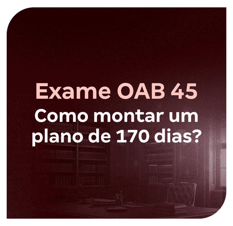 Exame OAB 45: Como montar um plano de 170 dias?